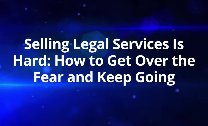 Selling Legal Services Is Hard: How to Get Over the Fear and Keep Going